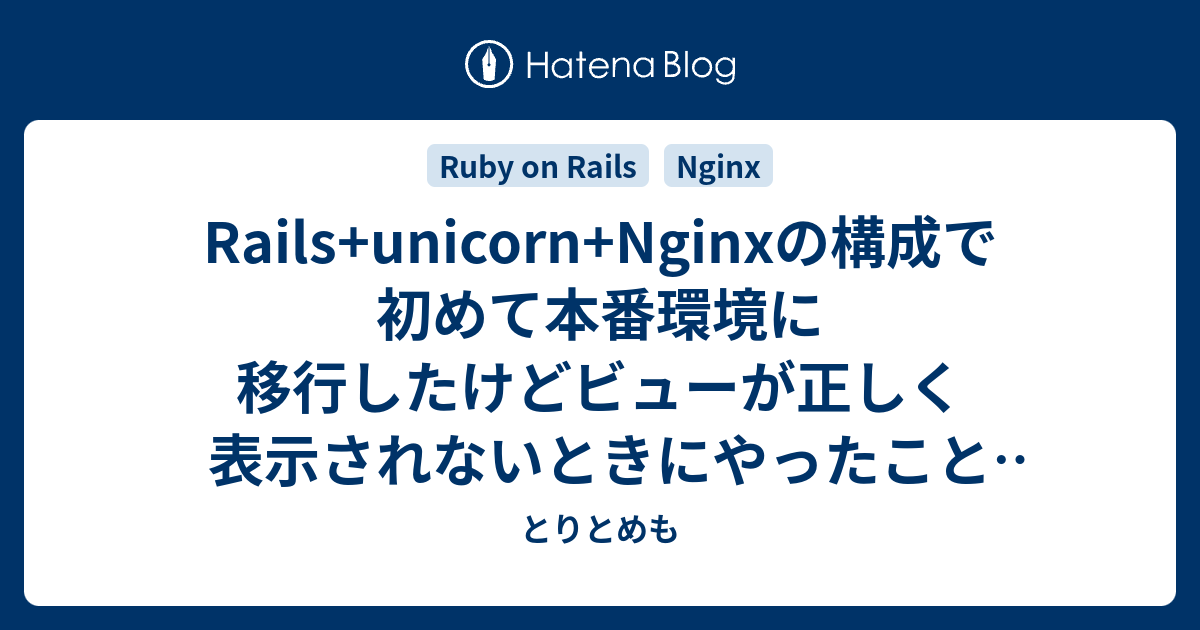 Rails+unicorn+Nginxの構成で初めて本番環境に移行したけどビューが正しく表示されないときにやったこと2つ - とりとめも