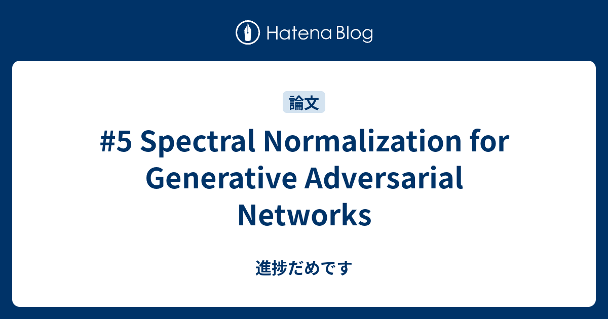 #5 Spectral Normalization for Generative Adversarial Networks - 進捗だめです