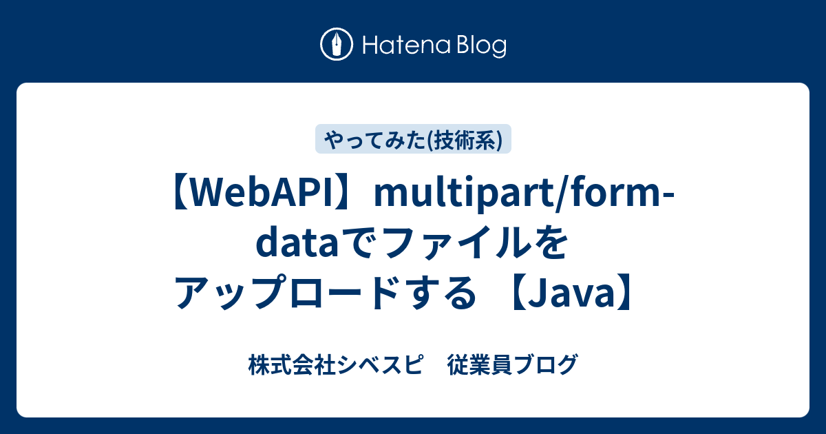 【WebAPI】multipart/form-dataでファイルをアップロードする 【Java】 - 株式会社シベスピ 従業員ブログ