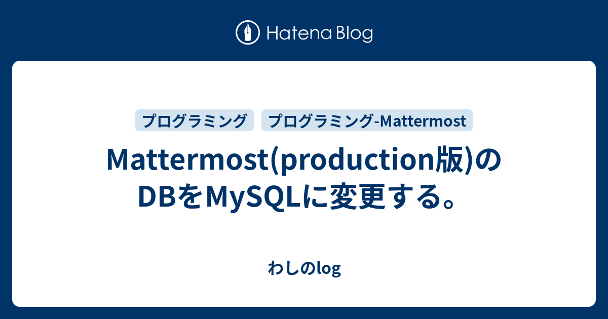 Mattermost(production版)のDBをMySQLに変更する。 - わしのlog