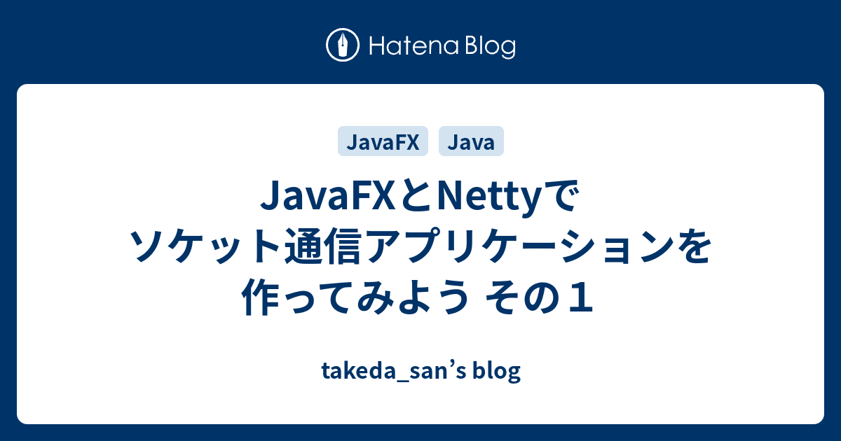 JavaFXとNettyでソケット通信アプリケーションを作ってみよう その1 - takeda_san’s blog