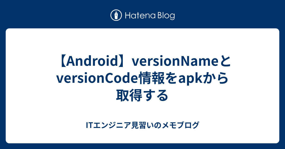 【Android】versionNameとversionCode情報をapkから取得する - ITエンジニア見習いのメモブログ