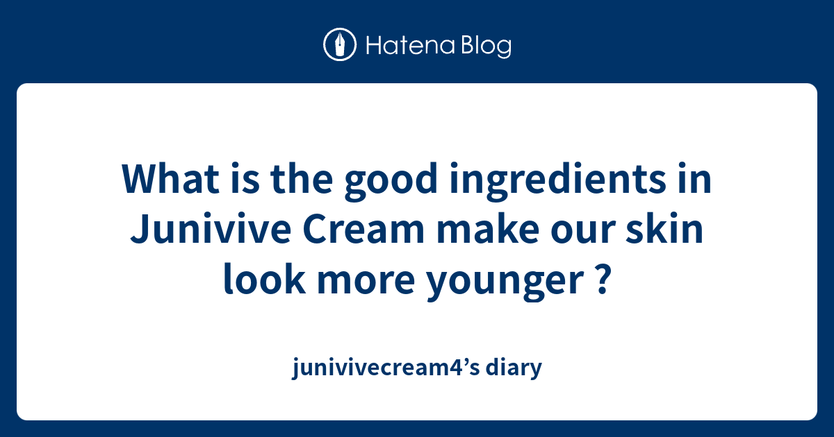 What is the good ingredients in Junivive Cream make our skin look more ...
