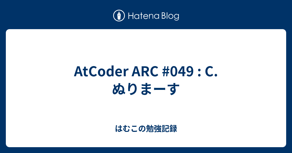 AtCoder ARC #049 : C. ぬりまーす - はむこの勉強記録