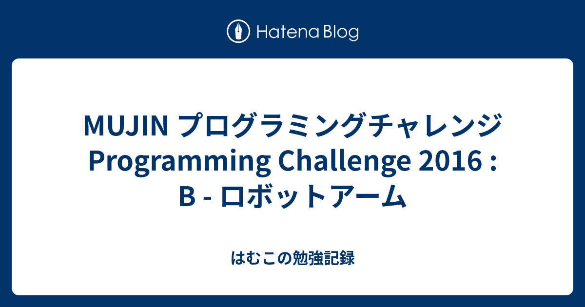 MUJIN プログラミングチャレンジ Programming Challenge 2016 : B - ロボットアーム - はむこの勉強記録