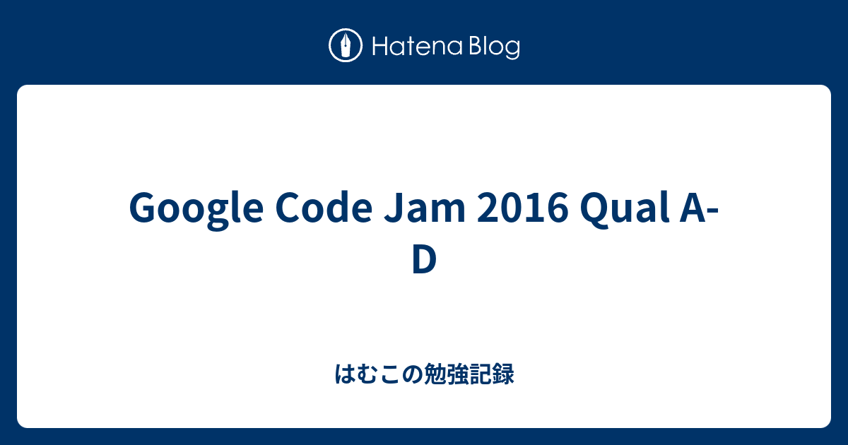Google Code Jam 2016 Qual A-D - はむこの勉強記録