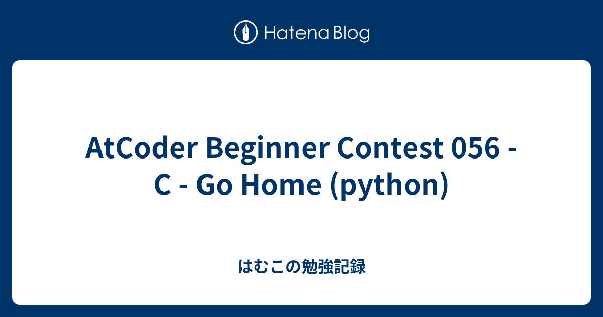 Atcoder Beginner Contest 056 C Go Home Python はむこの勉強記録 