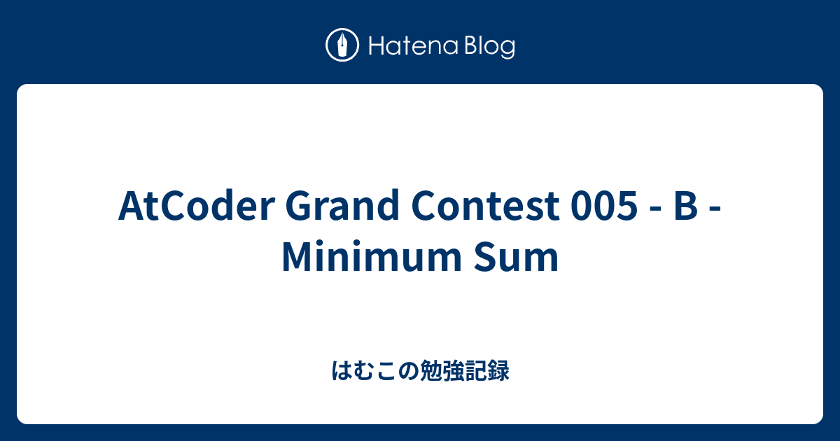 Atcoder Grand Contest 005 B Minimum Sum はむこの勉強記録 