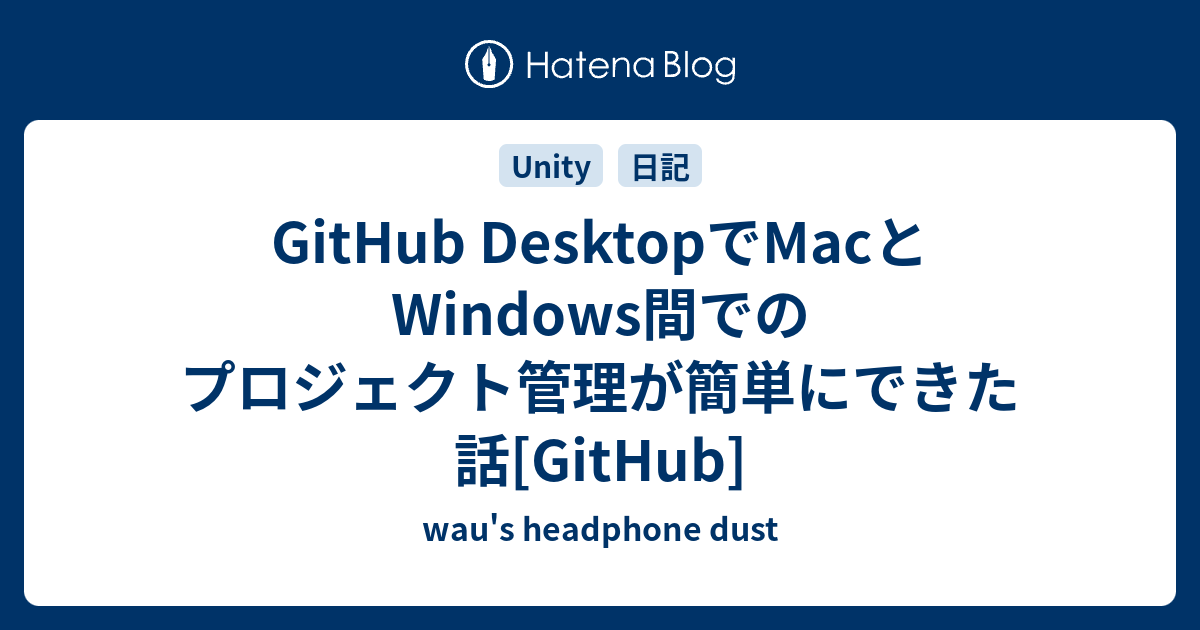 GitHub DesktopでMacとWindows間でのプロジェクト管理が簡単にできた話[GitHub] - wau's headphone ...