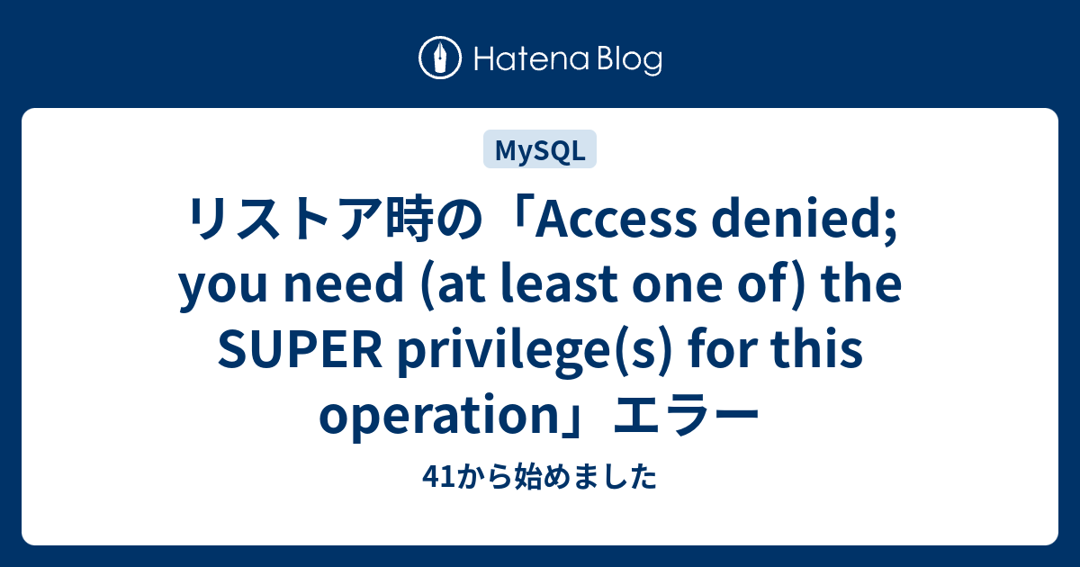 リストア時の「Access denied; you need (at least one of) the SUPER privilege(s) for this operation」エラー ...