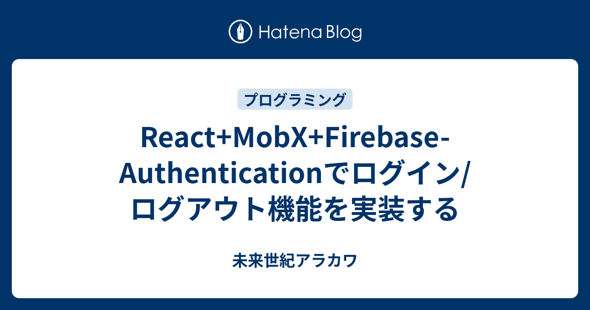 React+MobX+Firebase-Authenticationでログイン/ログアウト機能を実装する - 未来世紀アラカワ