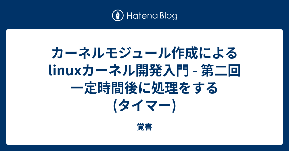 カーネルモジュール作成によるlinuxカーネル開発入門 第二回 一定時間後に処理をするタイマー 覚書 