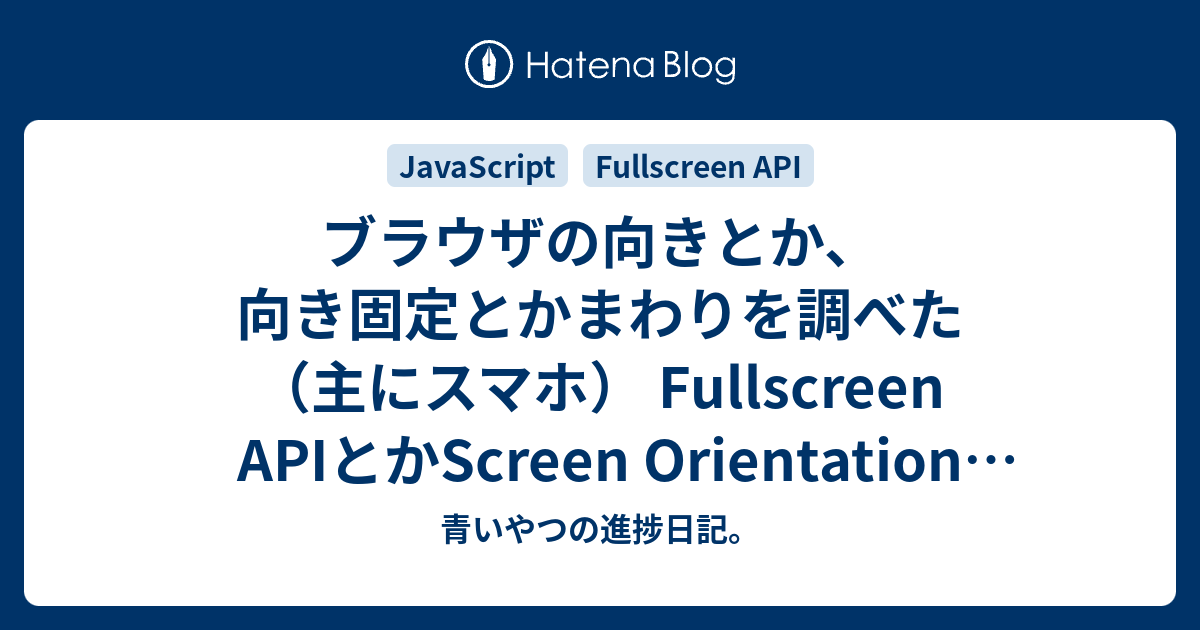 ブラウザの向きとか、向き固定とかまわりを調べた（主にスマホ） Fullscreen APIとかScreen Orientation APIとか - 青いやつの進捗日記。