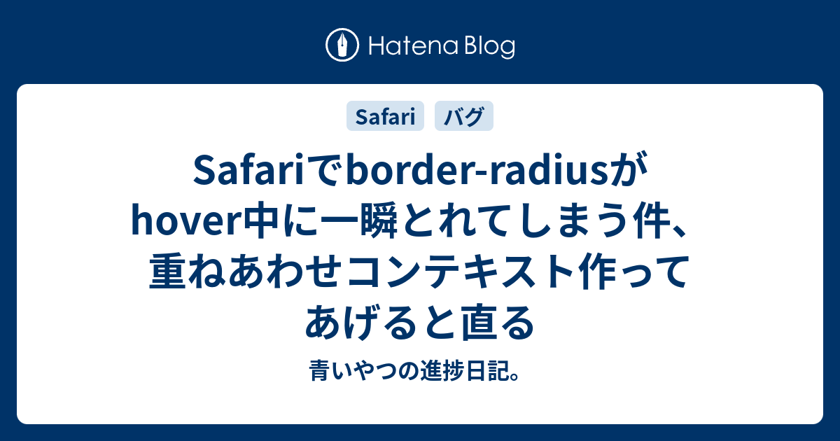 Safariでborder-radiusがhover中に一瞬とれてしまう件、重ねあわせコンテキスト作ってあげると直る - 青いやつの進捗日記。