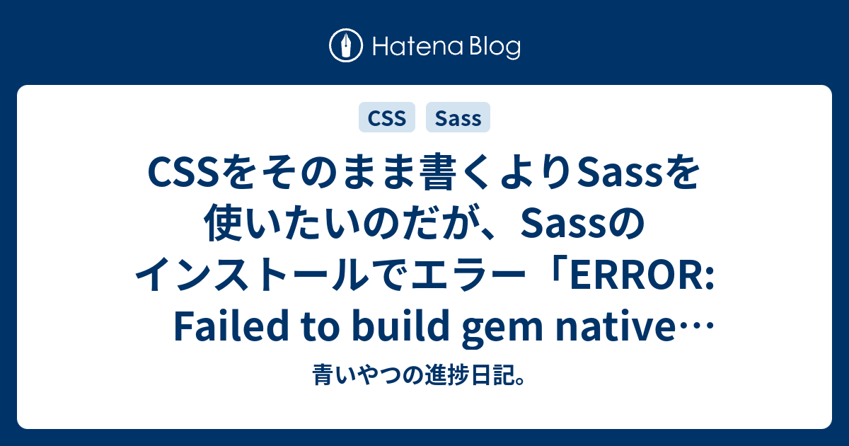 CSSをそのまま書くよりSassを使いたいのだが、Sassのインストールでエラー「ERROR: Failed to build gem native extension.」 - 青いやつの進捗日記。