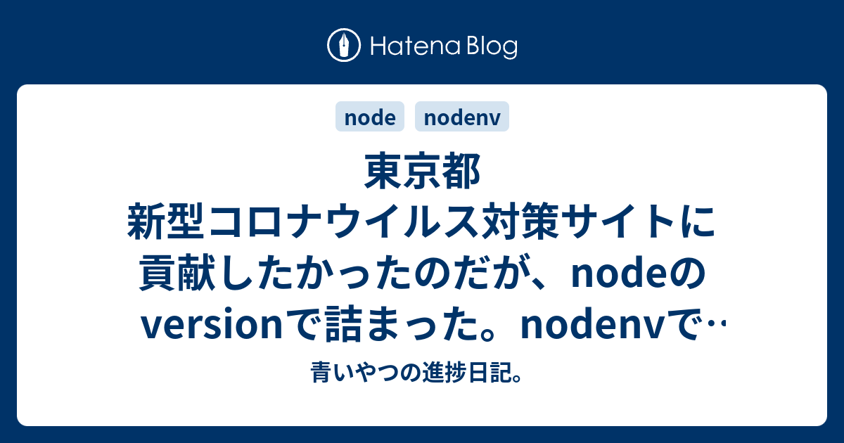 東京都 新型コロナウイルス対策サイトに貢献したかったのだが、nodeのversionで詰まった。nodenvでnodeのバージョンを管理しているが10.19.0がlistにないしアップデートも ...