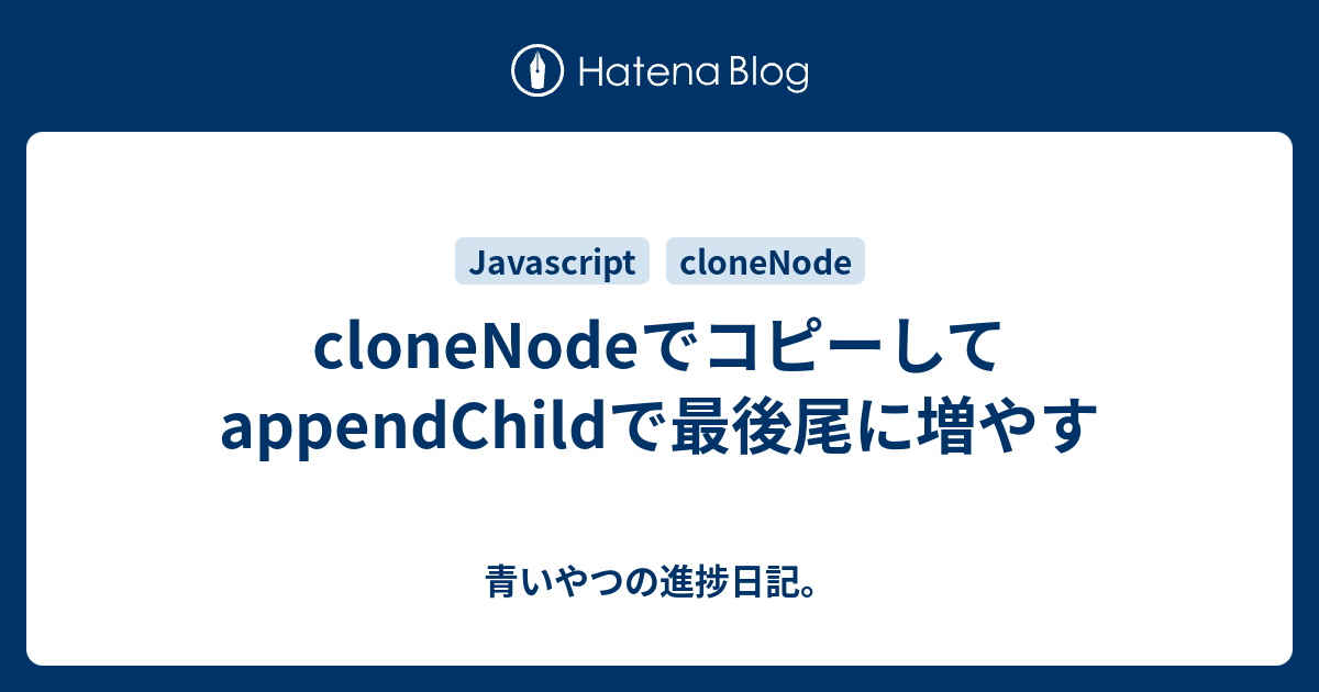 cloneNodeでコピーしてappendChildで最後尾に増やす - 青いやつの進捗日記。