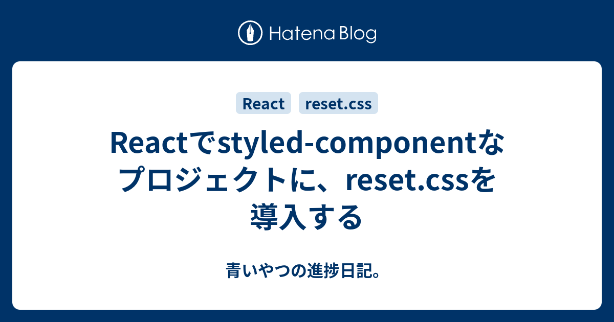 Reactでstyled-componentなプロジェクトに、reset.cssを導入する - 青いやつの進捗日記。