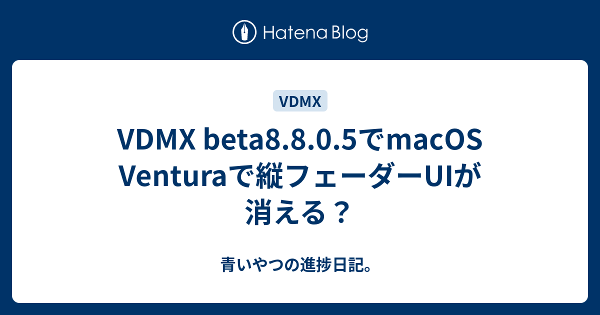 VDMX beta8.8.0.5でmacOS Venturaで縦フェーダーUIが消える？ - 青いやつの進捗日記。