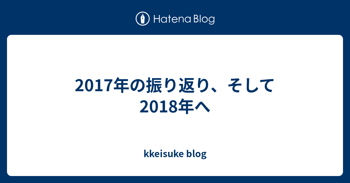 2017年の振り返り、そして 2018年へ - kkeisuke blog