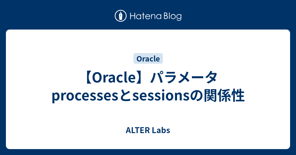【Oracle】パラメータ processesとsessionsの関係性 - ALTER Labs