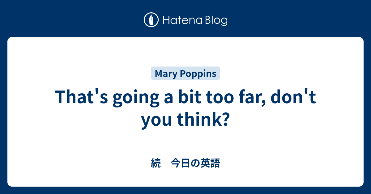 That's going a bit too far, don't you think? - 続 今日の英語