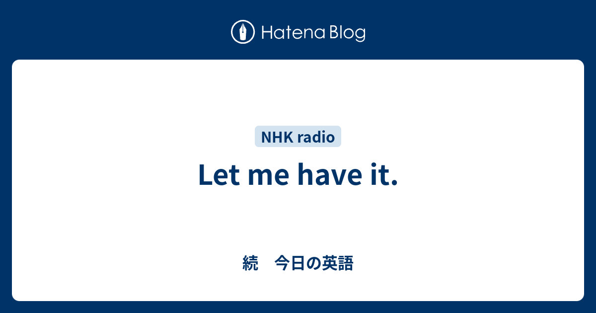 Let me have it. - 続 今日の英語