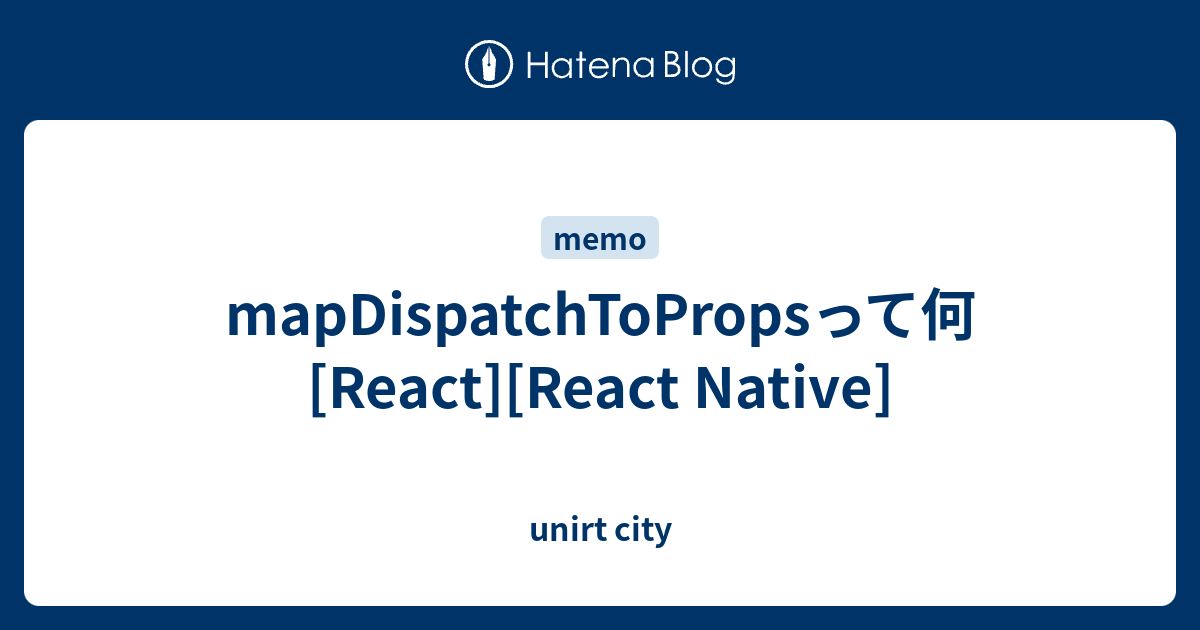 mapDispatchToPropsって何 [React][React Native] - unirt city