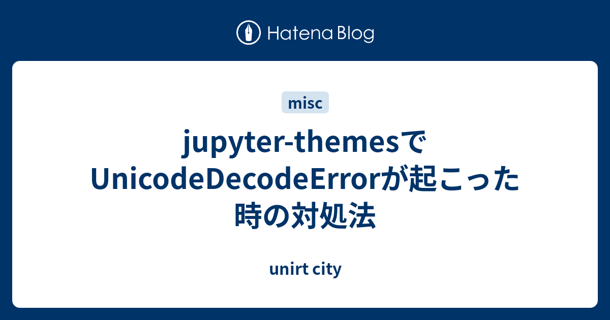 jupyter-themesでUnicodeDecodeErrorが起こった時の対処法 - unirt city