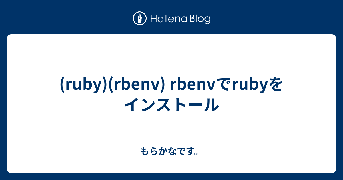 (ruby)(rbenv) rbenvでrubyをインストール - もらかなです。