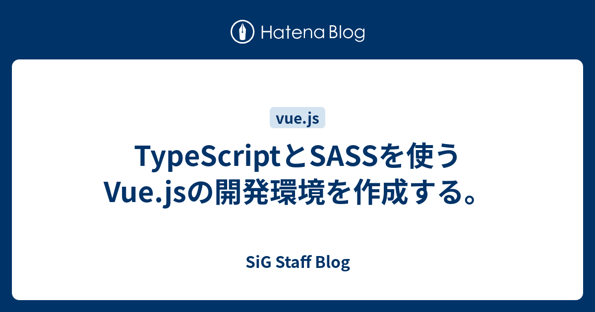 Typescriptとsassを使うvue Jsの開発環境を作成する。 Sig Staff Blog