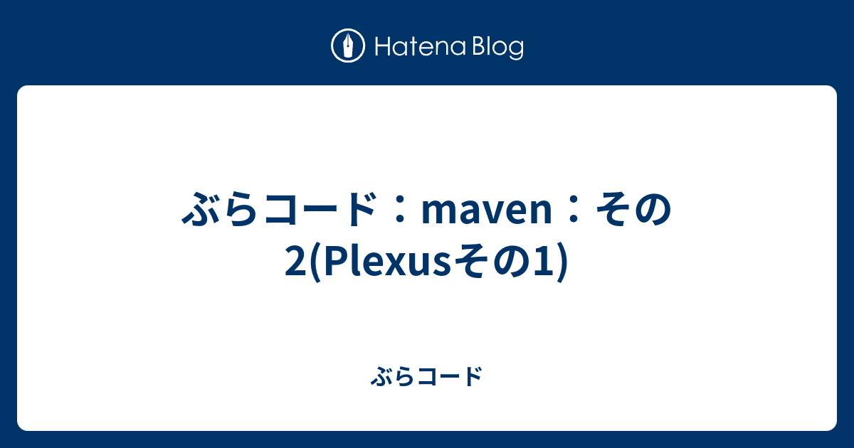 ぶらコード：maven：その2(Plexusその1) - ぶらコード