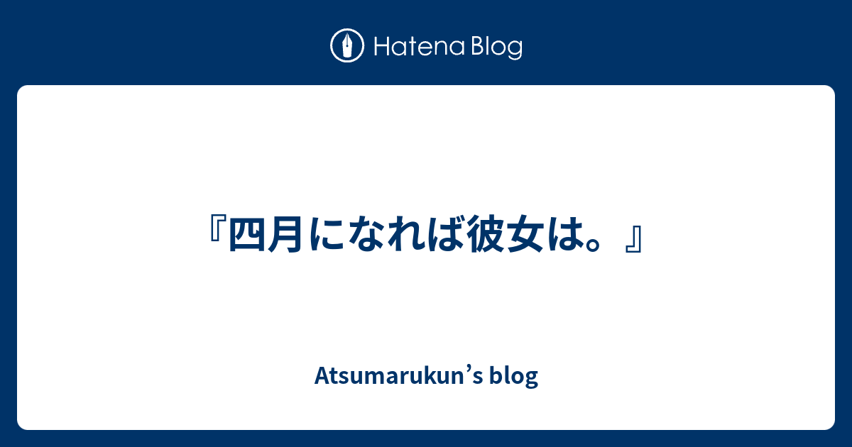 『四月になれば彼女は。』 - Atsumarukun’s blog