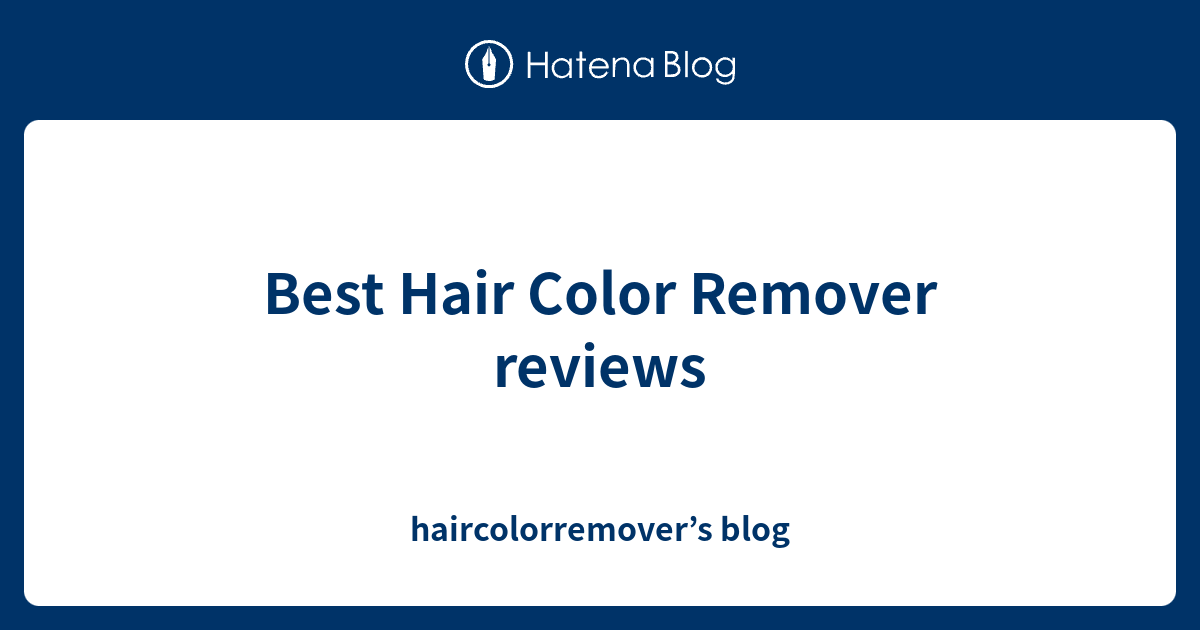 Best Hair Color Remover reviews - haircolorremover’s blog