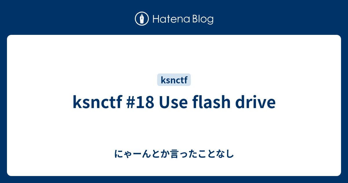 ksnctf #18 Use flash drive - にゃーんとか言ったことなし