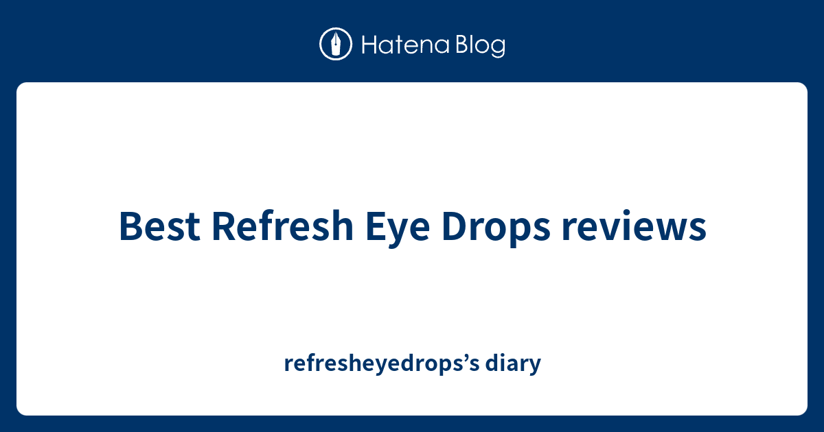 Best Refresh Eye Drops reviews - refresheyedrops’s diary