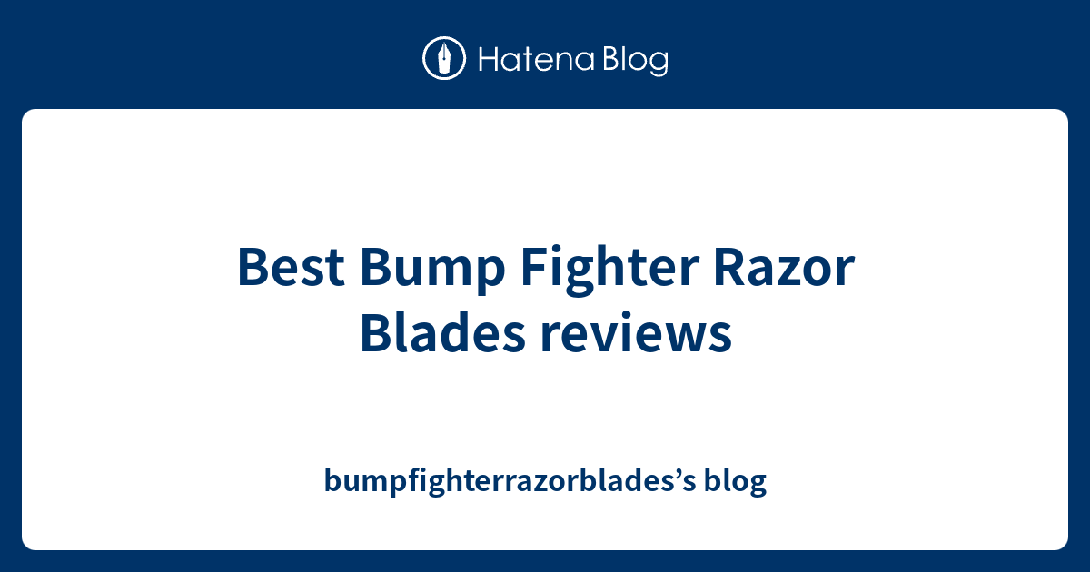 Best Bump Fighter Razor Blades reviews - bumpfighterrazorblades’s blog