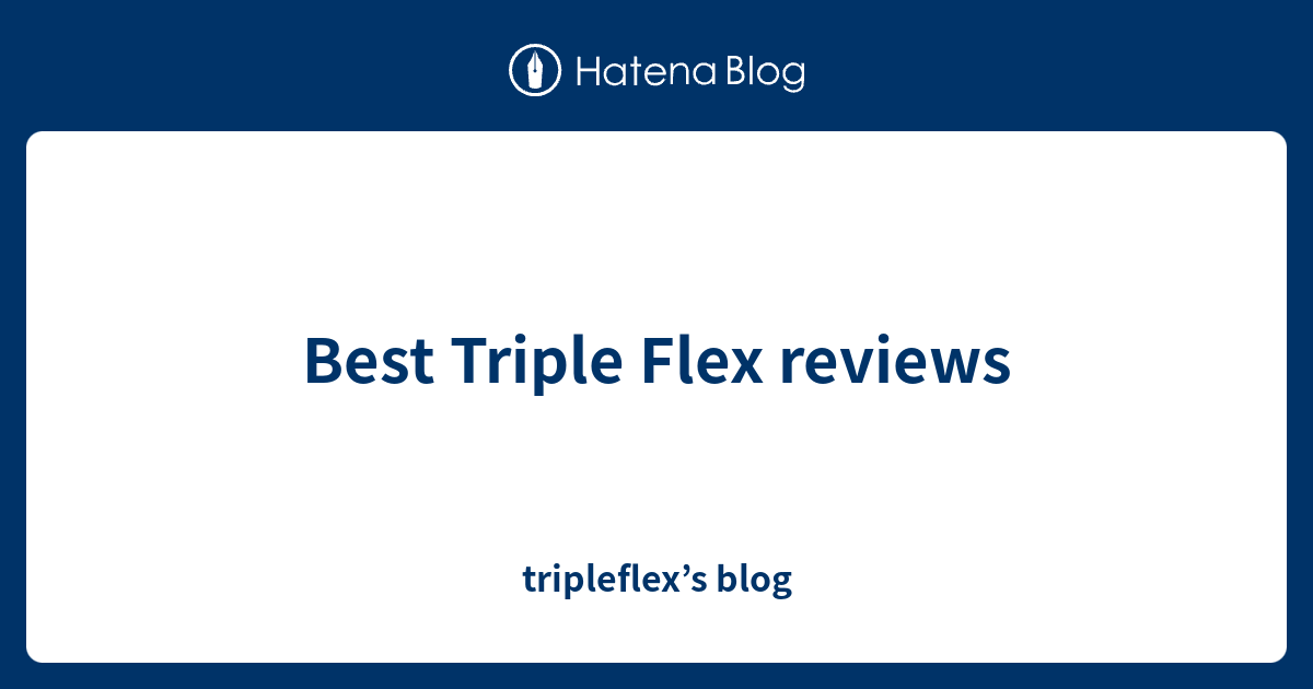 Best Triple Flex reviews - tripleflex’s blog