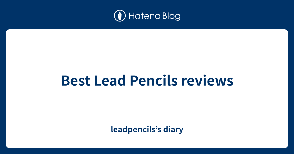 Best Lead Pencils reviews - leadpencils’s diary