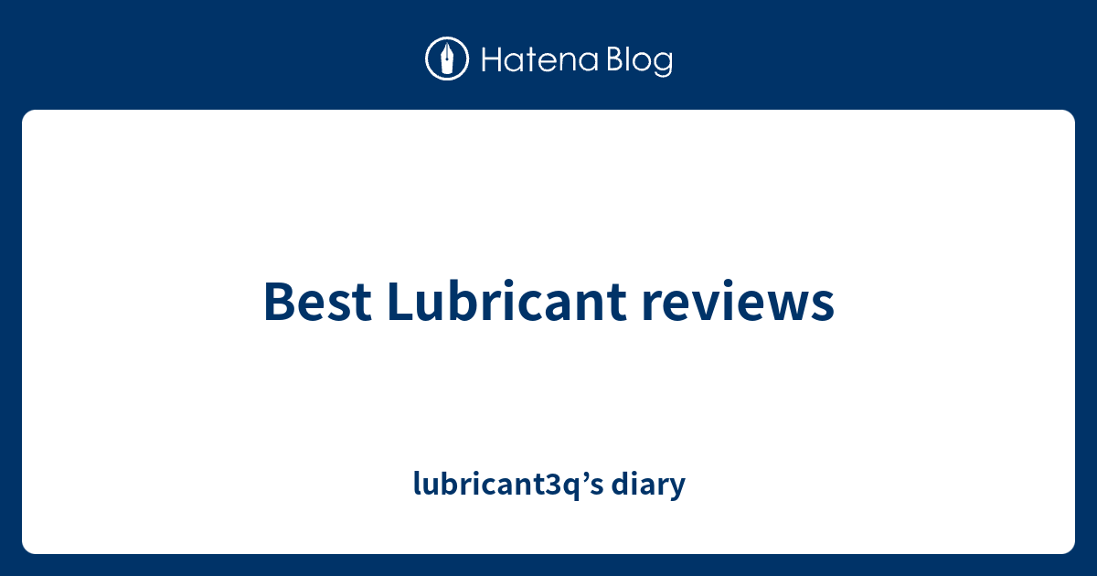 Best Lubricant reviews - lubricant3q’s diary