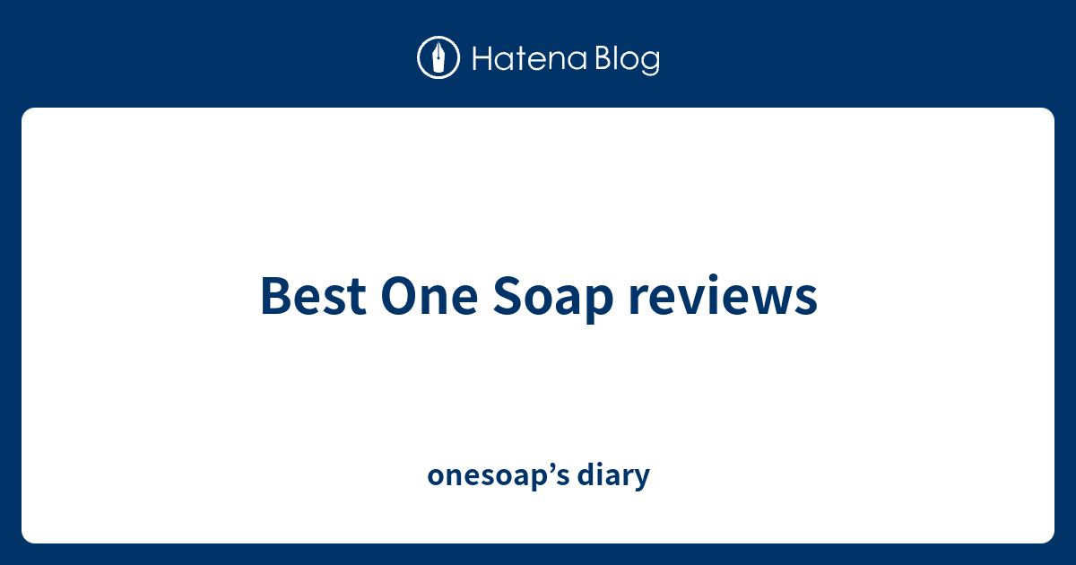 Best One Soap reviews - onesoap’s diary