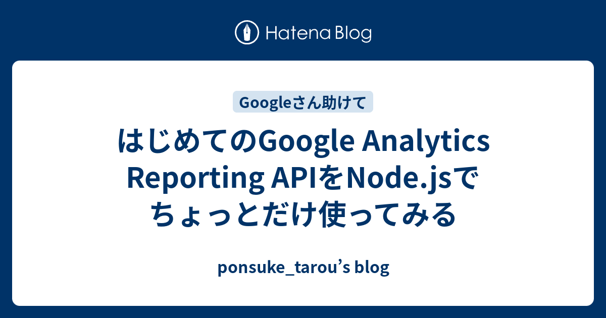 はじめてのGoogle Analytics Reporting APIをNode.jsでちょっとだけ使ってみる - ponsuke_tarou’s blog