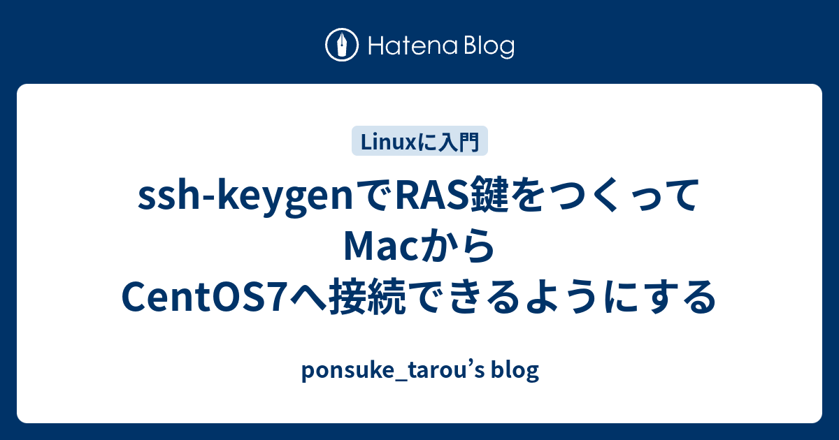 ssh-keygenでRAS鍵をつくってMacからCentOS7へ接続できるようにする - ponsuke_tarou’s blog