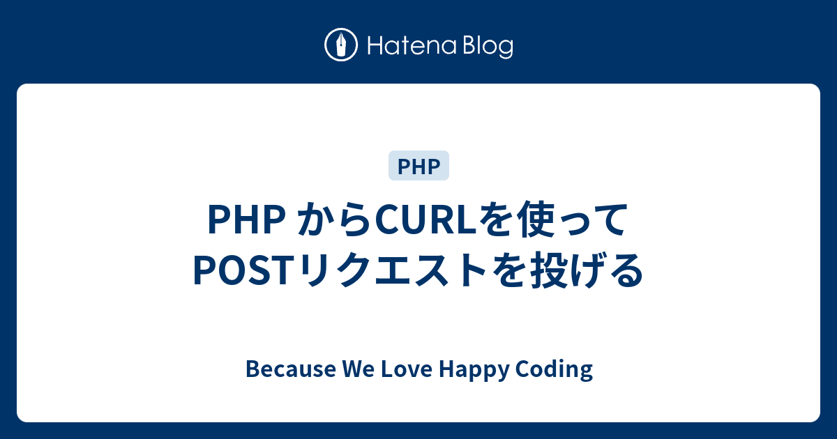 PHP からCURLを使ってPOSTリクエストを投げる - Because We Love Happy Coding
