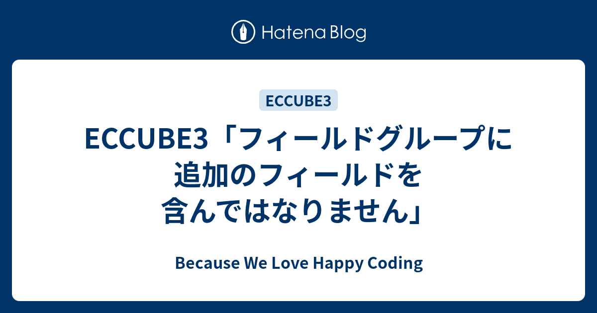 ECCUBE3「フィールドグループに追加のフィールドを含んではなりません」 - Because We Love Happy Coding