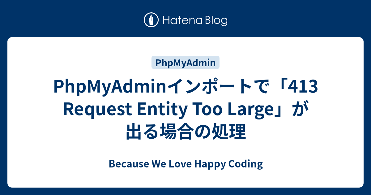 PhpMyAdminインポートで「413 Request Entity Too Large」が出る場合の処理 - Because We Love Happy Coding