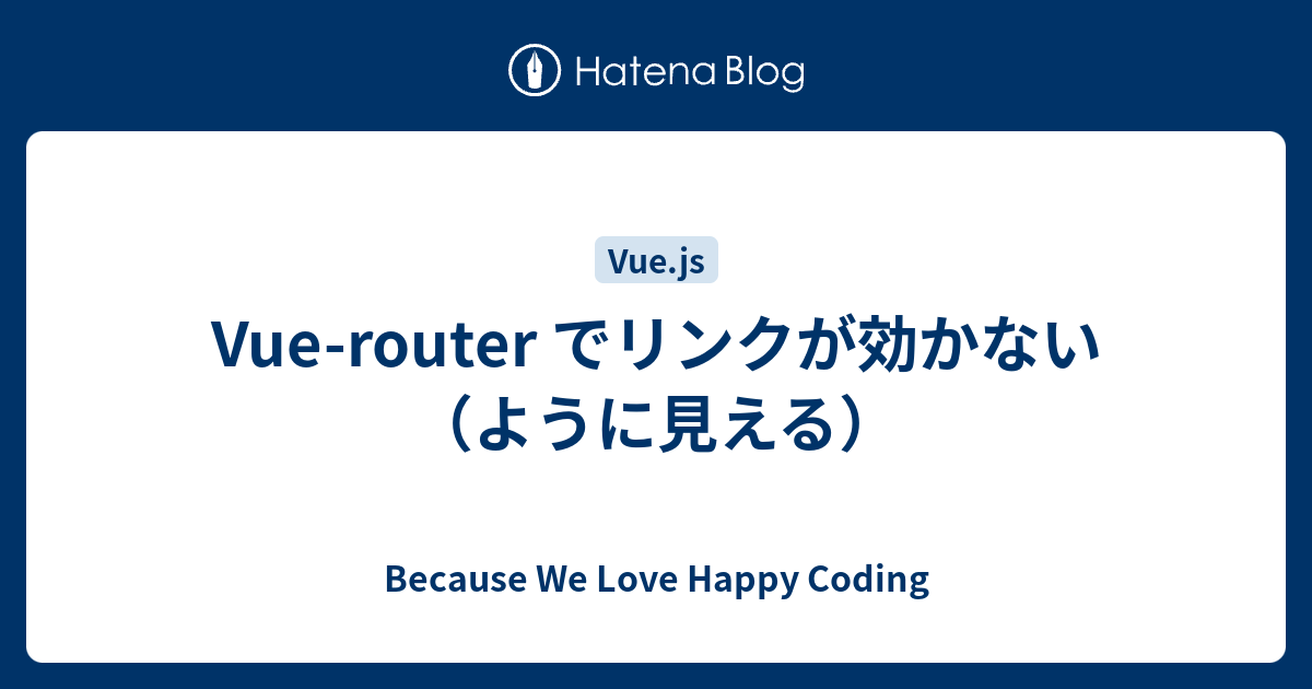 Vue-router でリンクが効かない（ように見える） - Because We Love Happy Coding