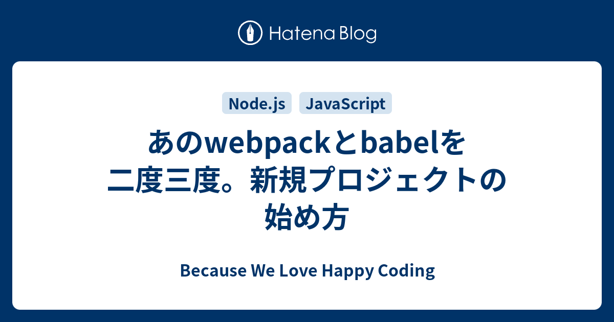 あのwebpackとbabelを二度三度。新規プロジェクトの始め方 - Because We Love Happy Coding