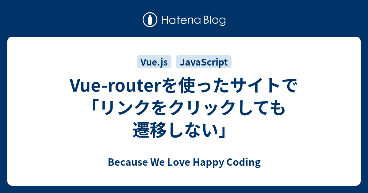Vue-routerを使ったサイトで「リンクをクリックしても遷移しない」 - Because We Love Happy Coding