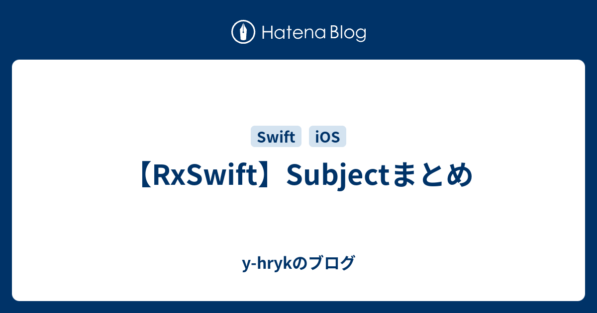 【RxSwift】Subjectまとめ - y-hrykのブログ